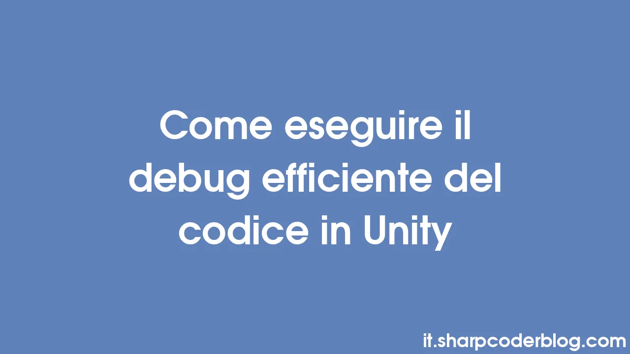 Come eseguire il debug efficiente del codice in Unity | Sharp Coder Blog Come eseguire il debug efficiente del codice in Unity | Sharp Coder Blog