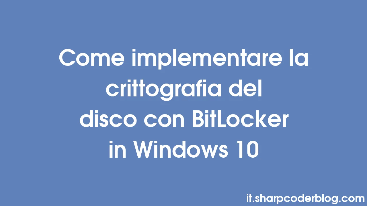 Come Implementare La Crittografia Del Disco Con Bitlocker In Windows 10 Sharp Coder Blog 7733