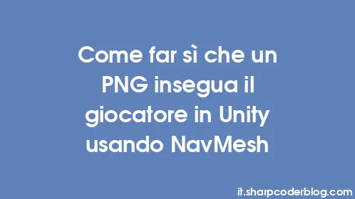Come far sì che un PNG insegua il giocatore in Unity usando NavMesh - Thumbnail