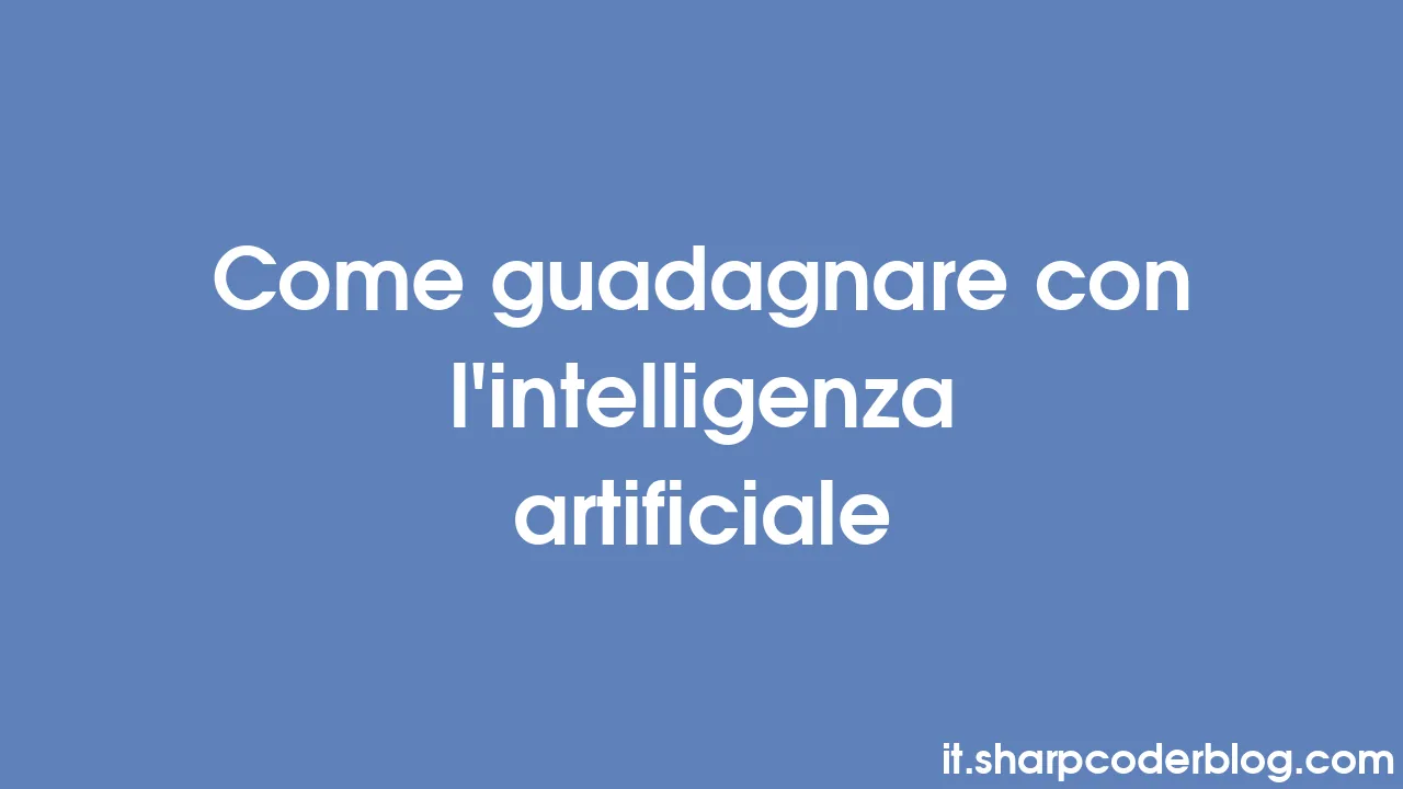 Come guadagnare con l'intelligenza artificiale | Sharp Coder Blog