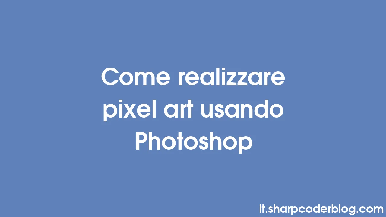 Come realizzare pixel art usando Photoshop | Sharp Coder Blog