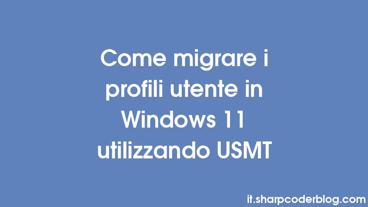 Come migrare i profili utente in Windows 11 utilizzando USMT | Sharp Coder Blog