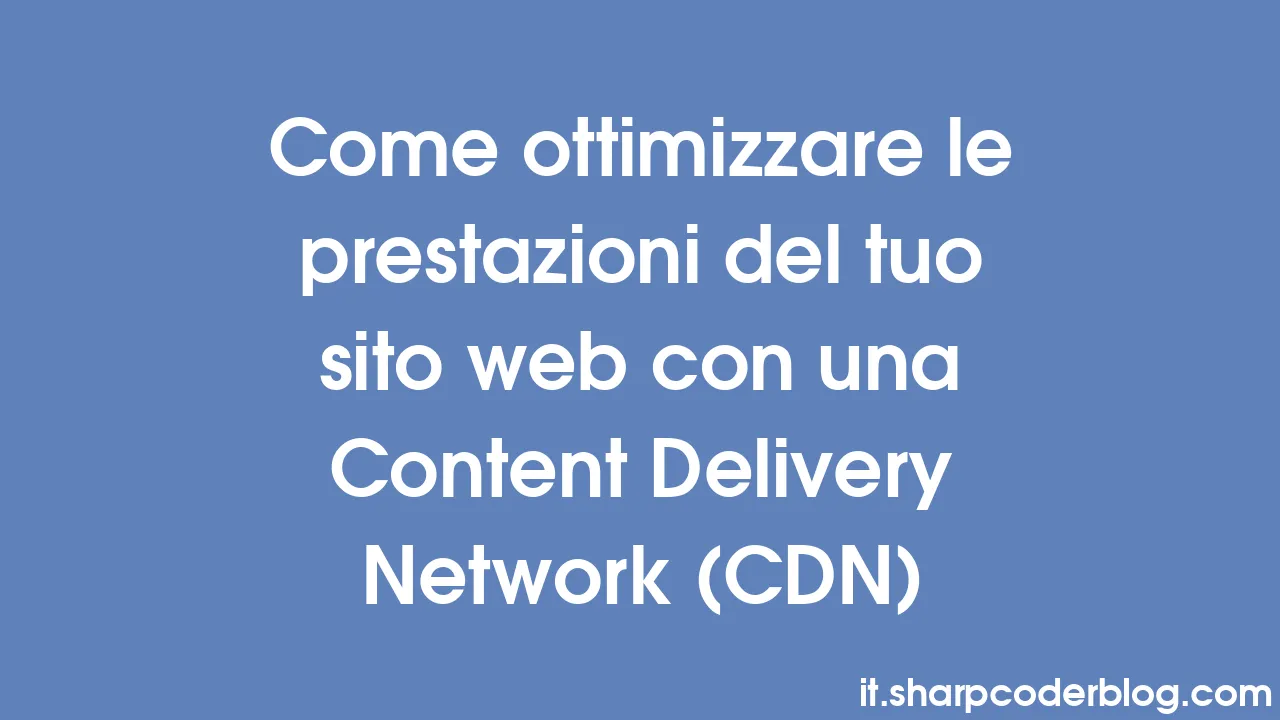 Come ottimizzare le prestazioni del tuo sito web con una Content Delivery Network (CDN) | Sharp ...