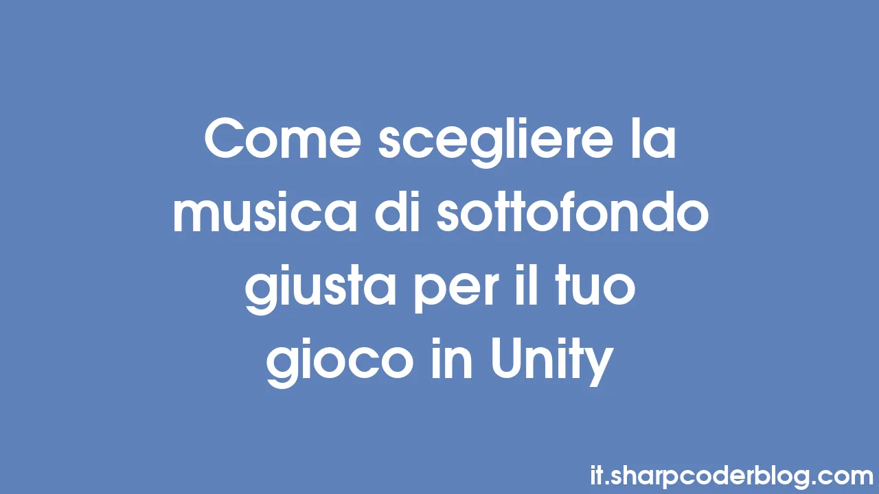 Come Scegliere La Musica Di Sottofondo Giusta Per Il Tuo Gioco In Unity Sharp Coder Blog