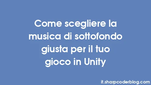 Come scegliere la musica di sottofondo giusta per il tuo gioco in Unity - Thumbnail