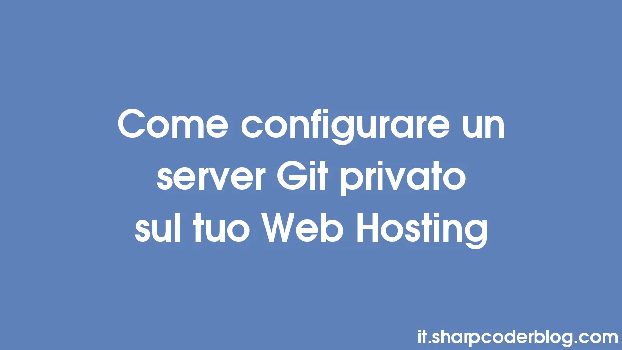 Come configurare un server Git privato sul tuo Web Hosting | Sharp Coder Blog