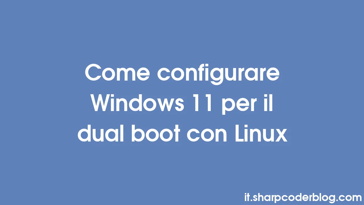 Come configurare Windows 11 per il dual boot con Linux | Sharp Coder Blog
