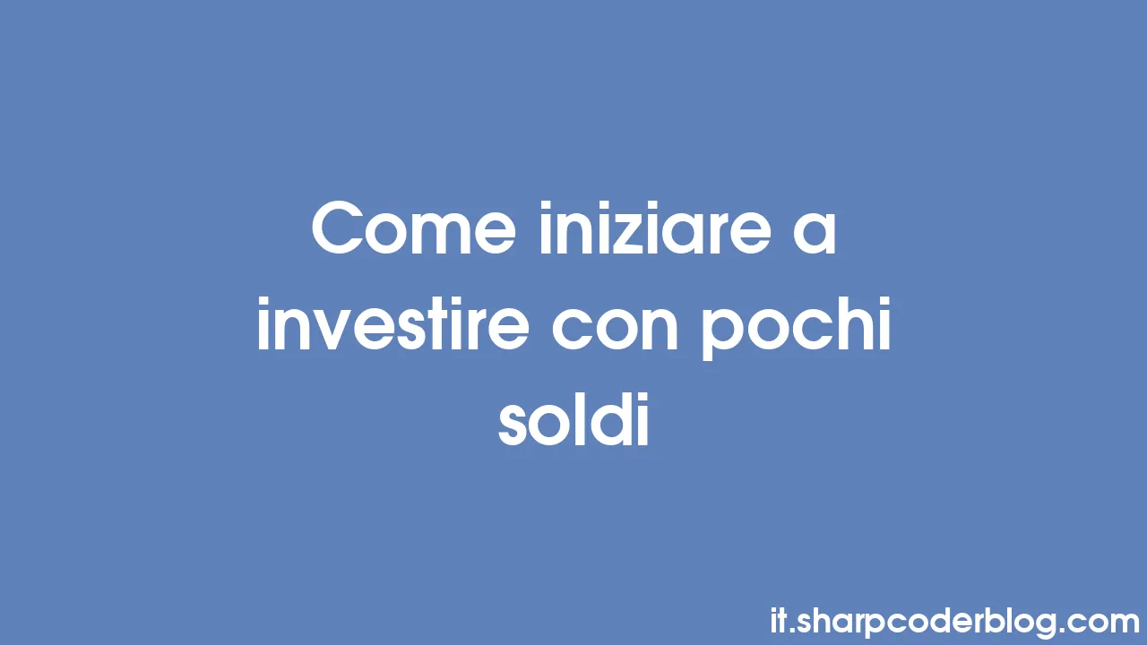Come iniziare a investire con pochi soldi | Sharp Coder Blog