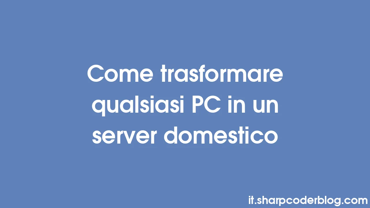 Come trasformare qualsiasi PC in un server domestico | Sharp Coder Blog