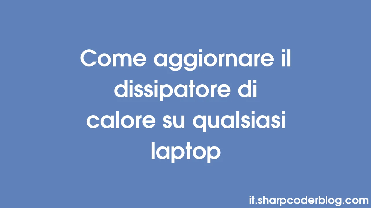 Come aggiornare il dissipatore di calore su qualsiasi laptop | Sharp Coder Blog