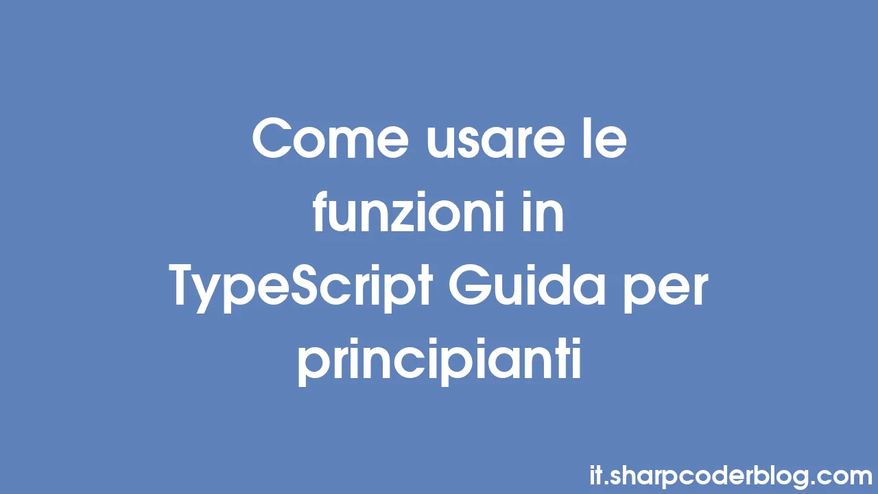 Come Usare Le Funzioni In Typescript Guida Per Principianti Sharp Coder Blog