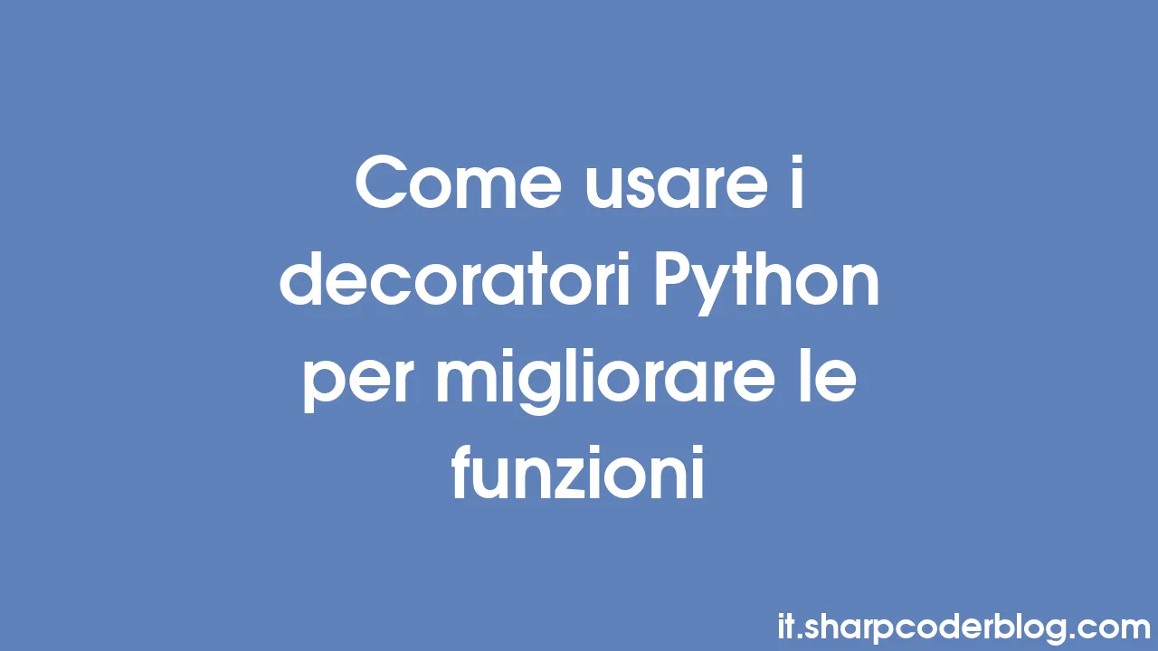 Come Usare I Decoratori Python Per Migliorare Le Funzioni Sharp Coder