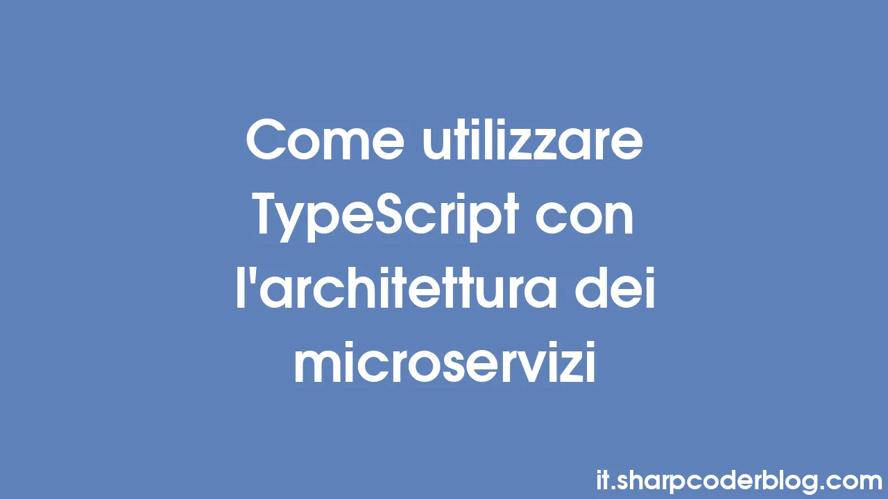 Come utilizzare TypeScript con l'architettura dei microservizi | Sharp Coder Blog