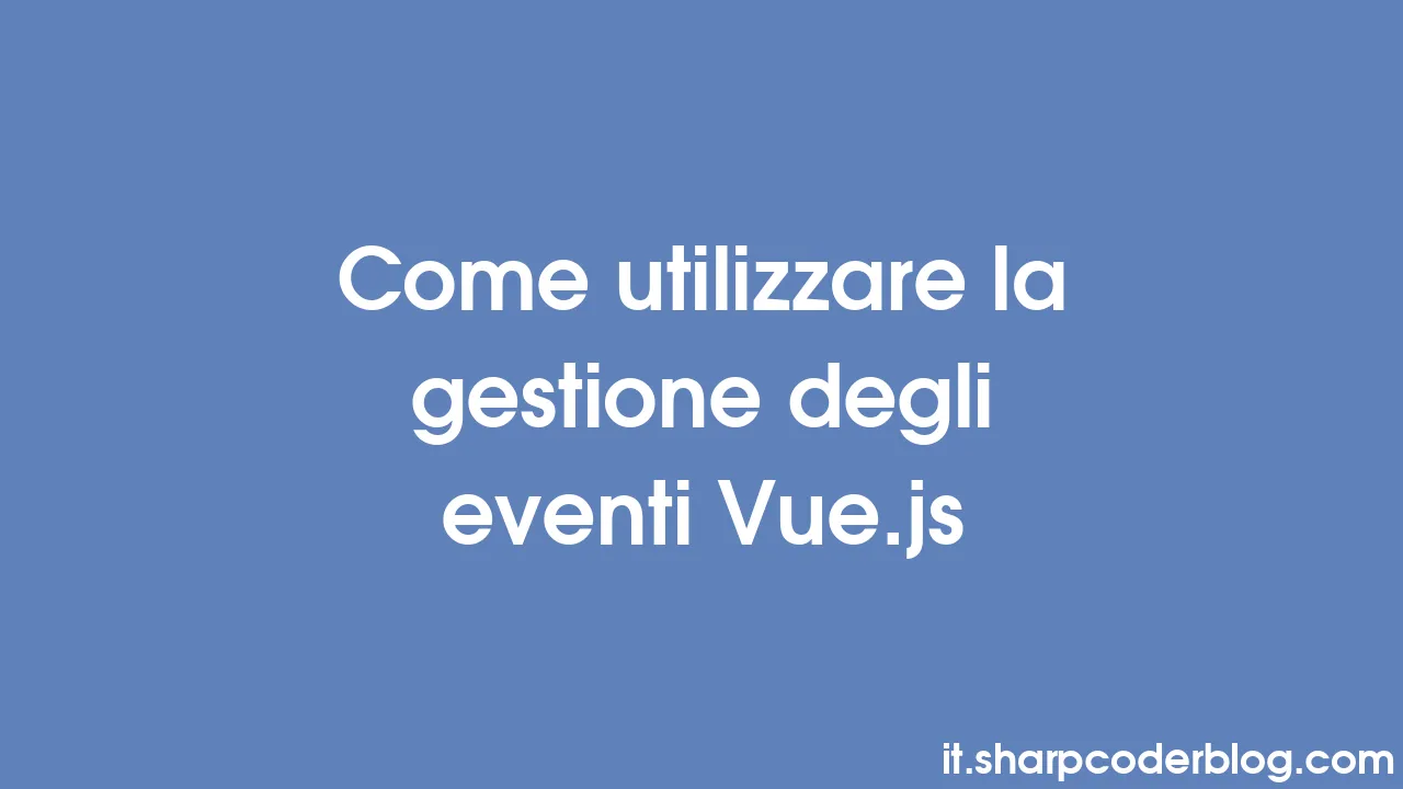 Come utilizzare la gestione degli eventi Vue.js | Sharp Coder Blog Come utilizzare la gestione degli eventi Vue.js | Sharp Coder Blog