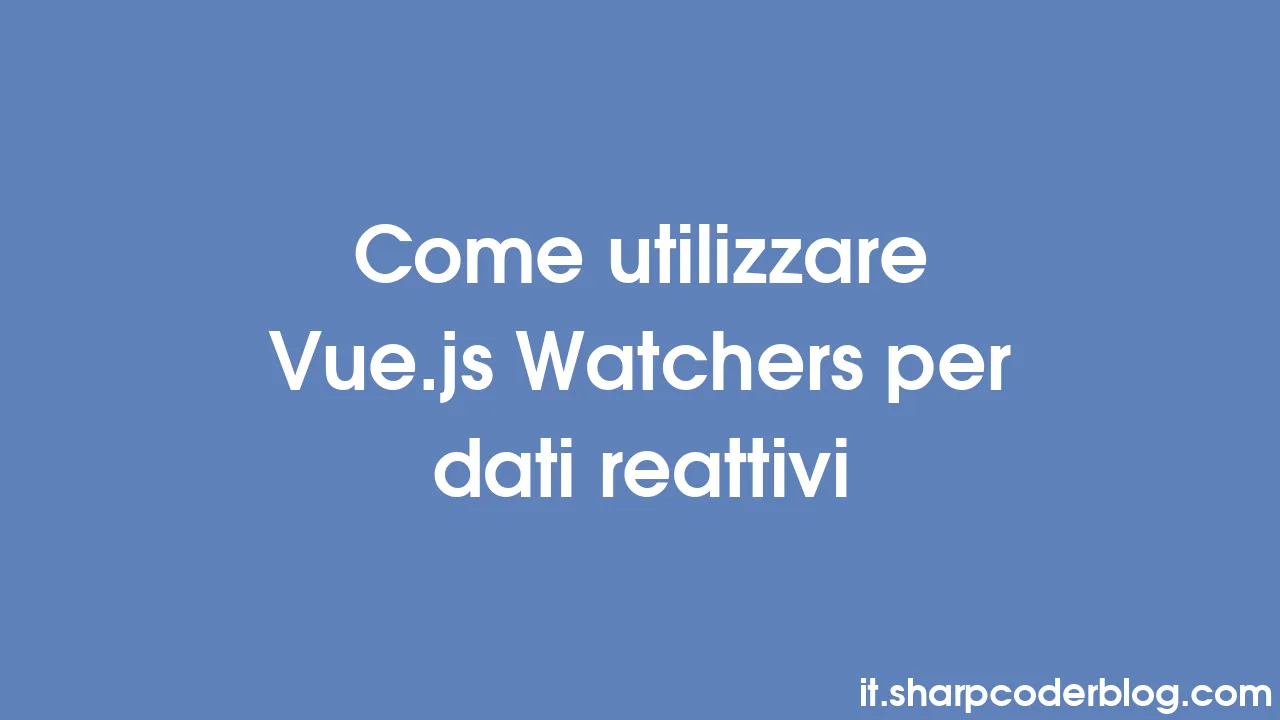Come utilizzare Vue.js Watchers per dati reattivi | Sharp Coder Blog Come utilizzare Vue.js Watchers per dati reattivi | Sharp Coder Blog