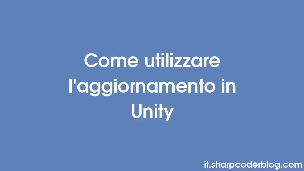 Come Utilizzare Laggiornamento In Unity Sharp Coder Blog 4936