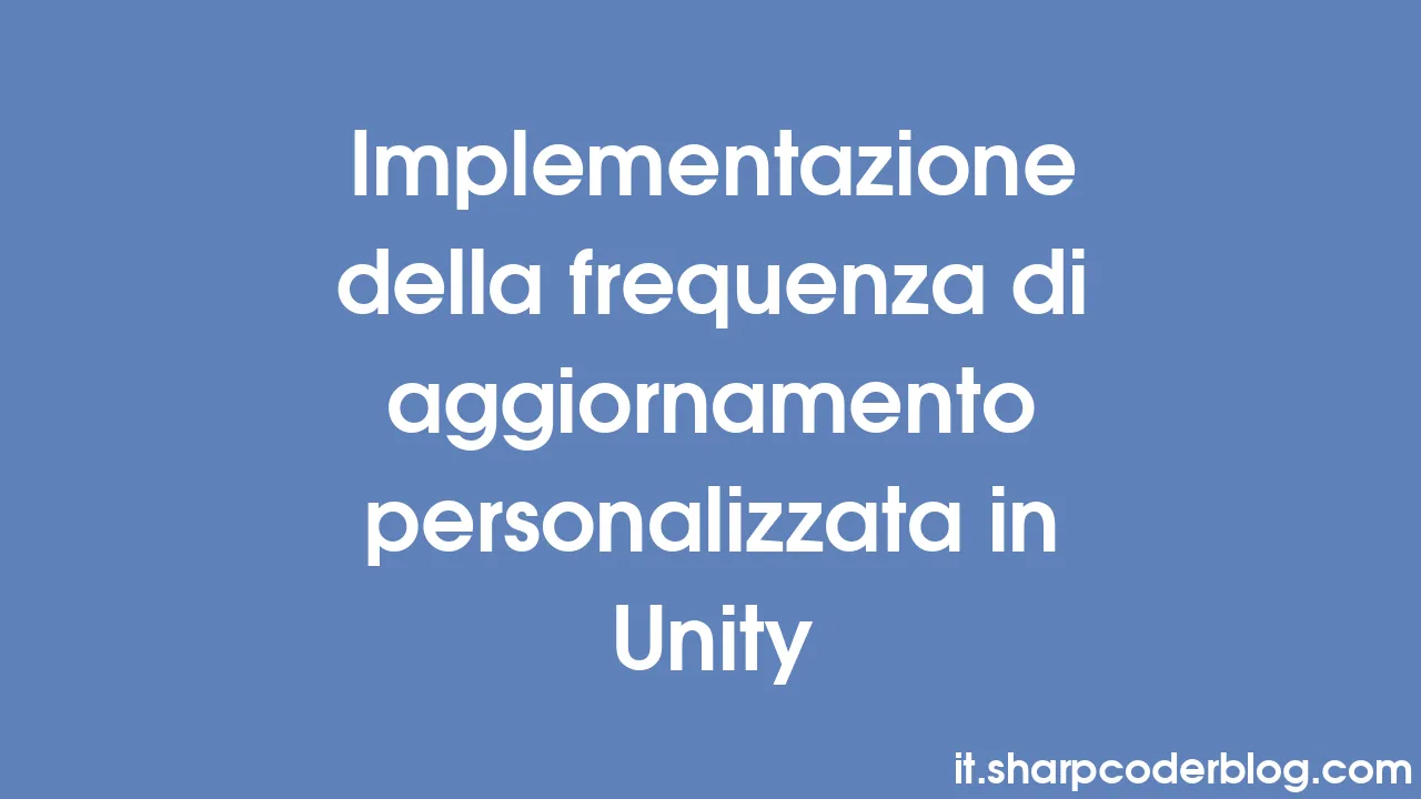 Implementazione Della Frequenza Di Aggiornamento Personalizzata In Unity Sharp Coder Blog