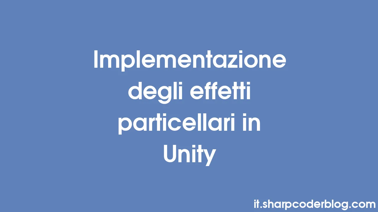 Implementazione Degli Effetti Particellari In Unity Sharp Coder Blog 4997