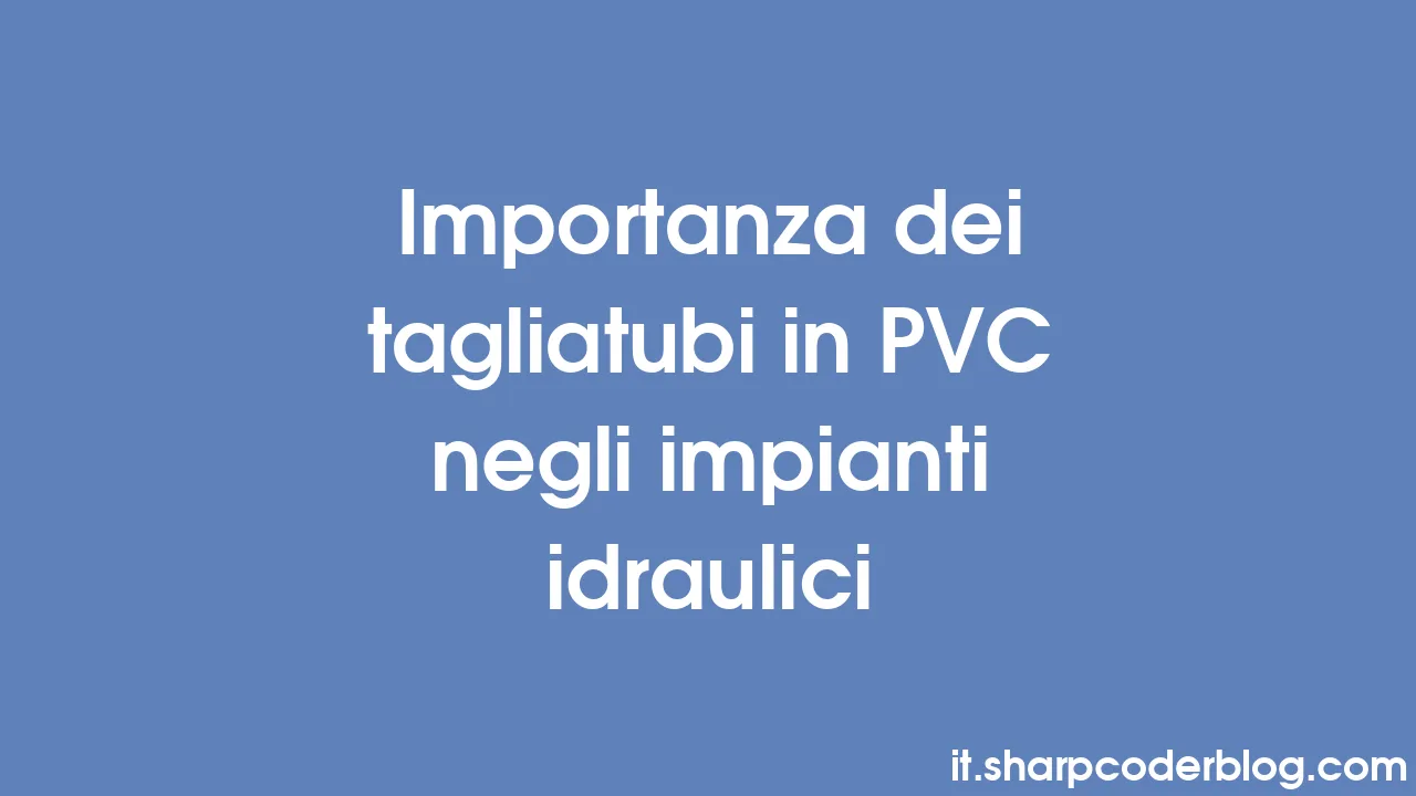 Importanza dei tagliatubi in PVC negli impianti idraulici | Sharp Coder Blog