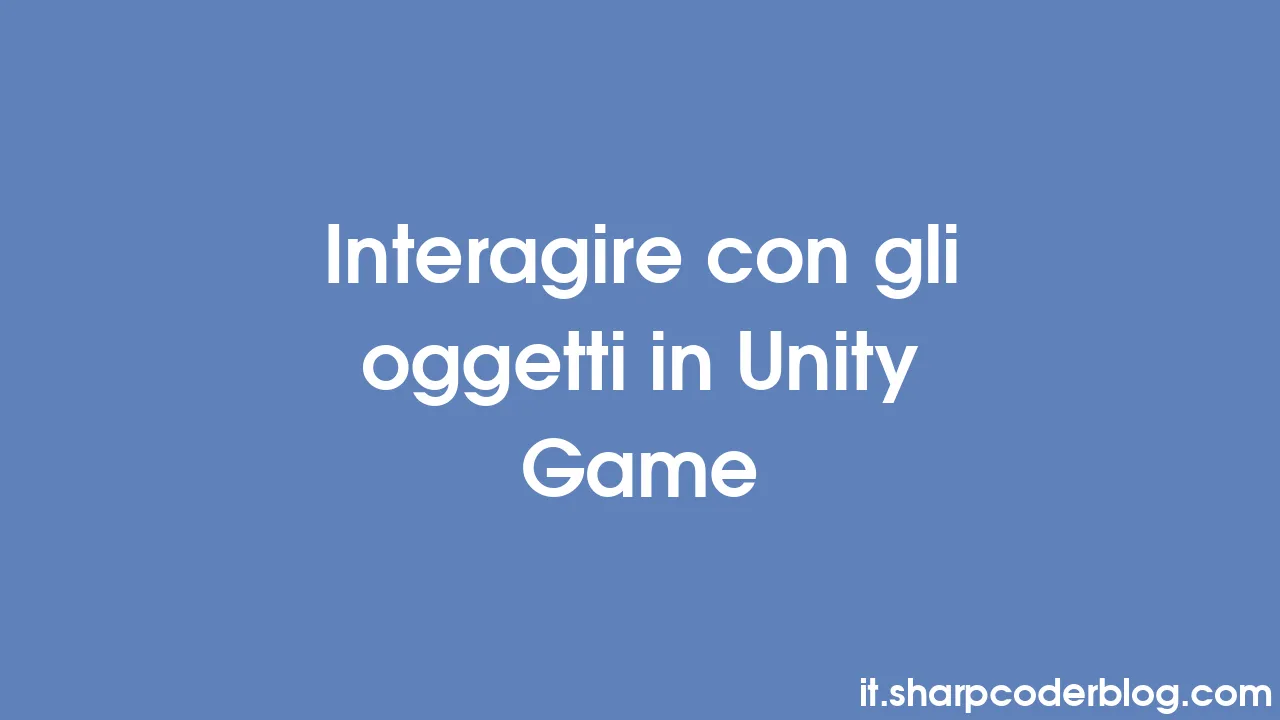 Interagire Con Gli Oggetti In Unity Game Sharp Coder Blog 3361