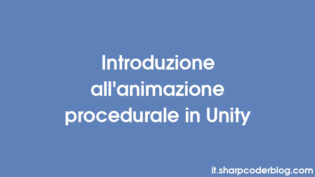 Introduzione all'animazione procedurale in Unity | Sharp Coder Blog