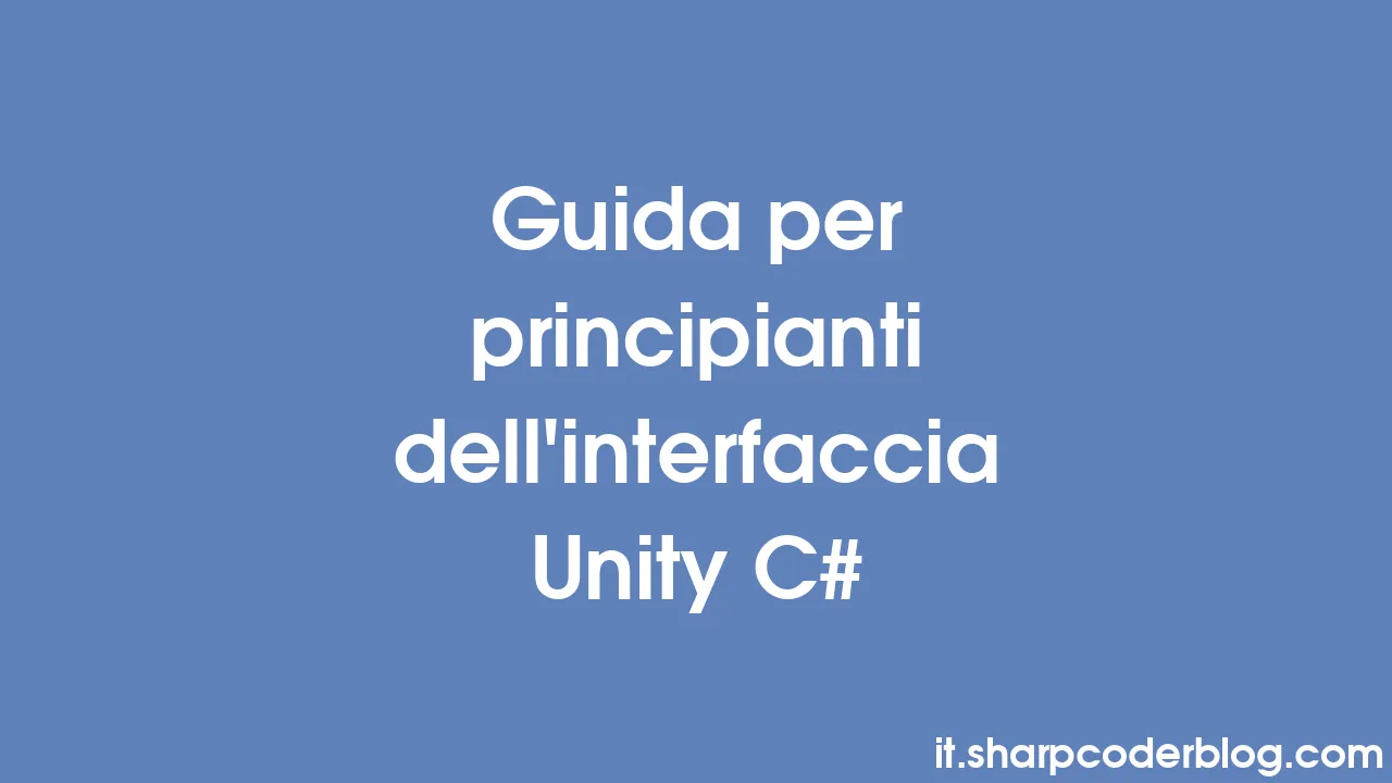 Guida Per Principianti Dellinterfaccia Unity C Sharp Coder Blog