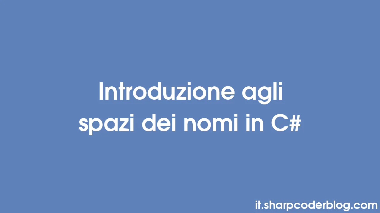 Introduzione agli spazi dei nomi in C# | Sharp Coder Blog