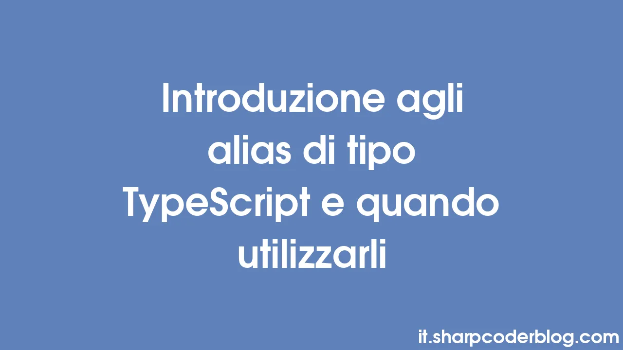 Introduzione agli alias di tipo TypeScript e quando utilizzarli | Sharp Coder Blog