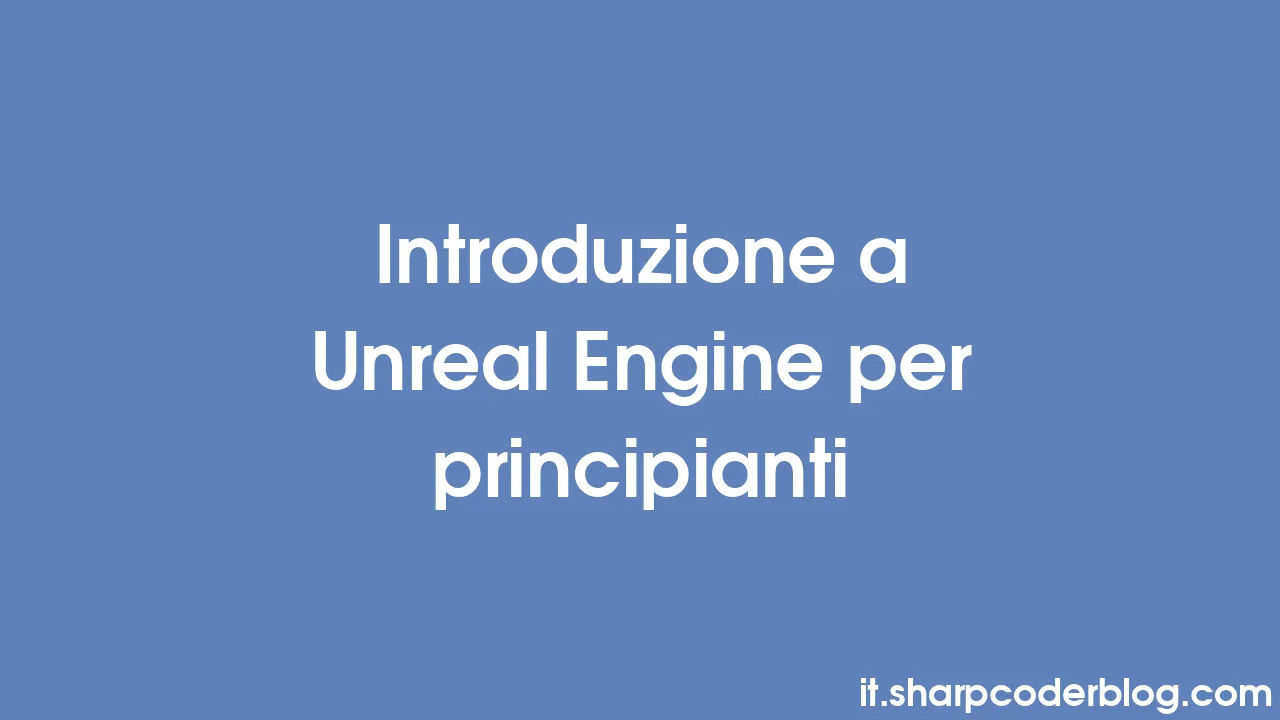 Introduzione A Unreal Engine Per Principianti Sharp Coder Blog