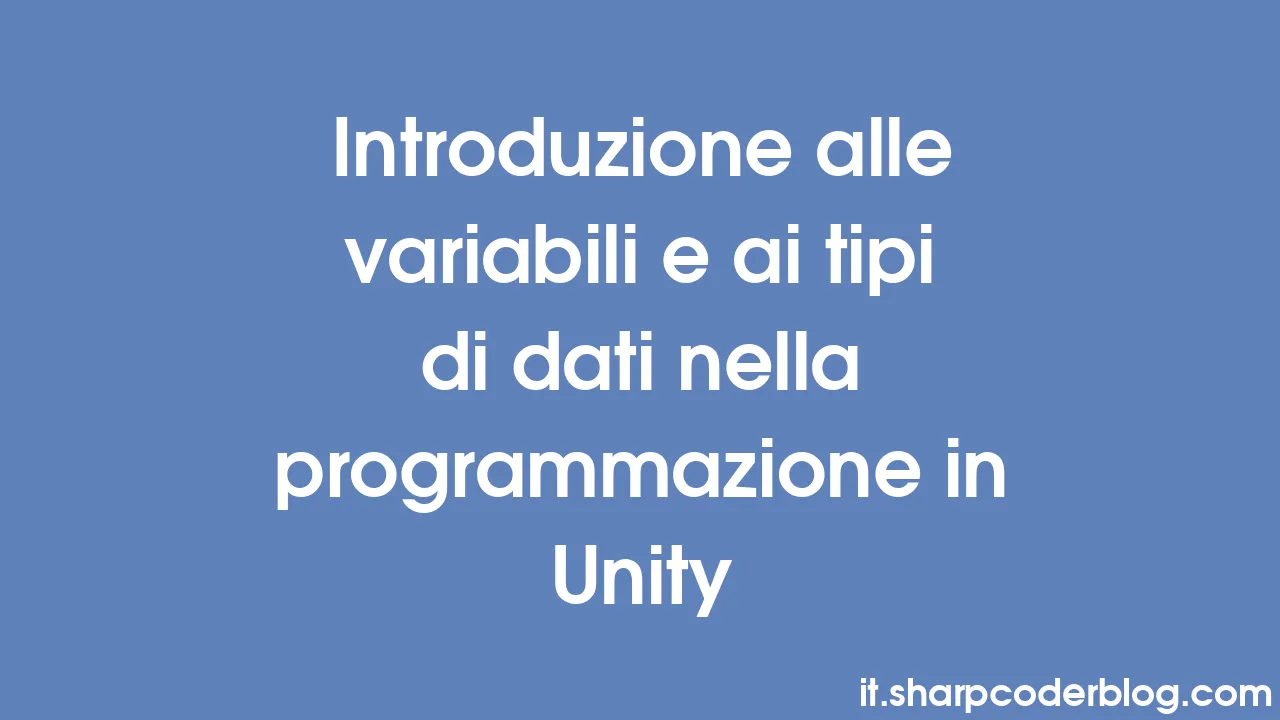 Introduzione Alle Variabili E Ai Tipi Di Dati Nella Programmazione In Unity Sharp Coder Blog