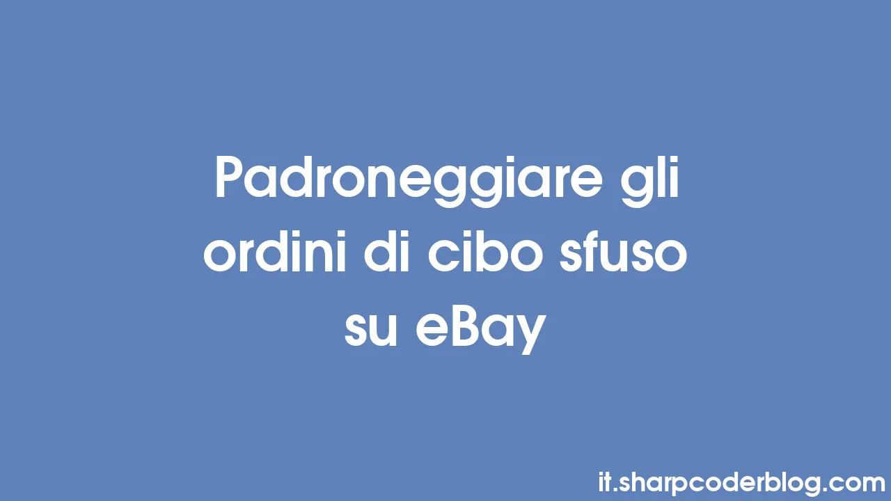 Padroneggiare gli ordini di cibo sfuso su eBay | Sharp Coder Blog