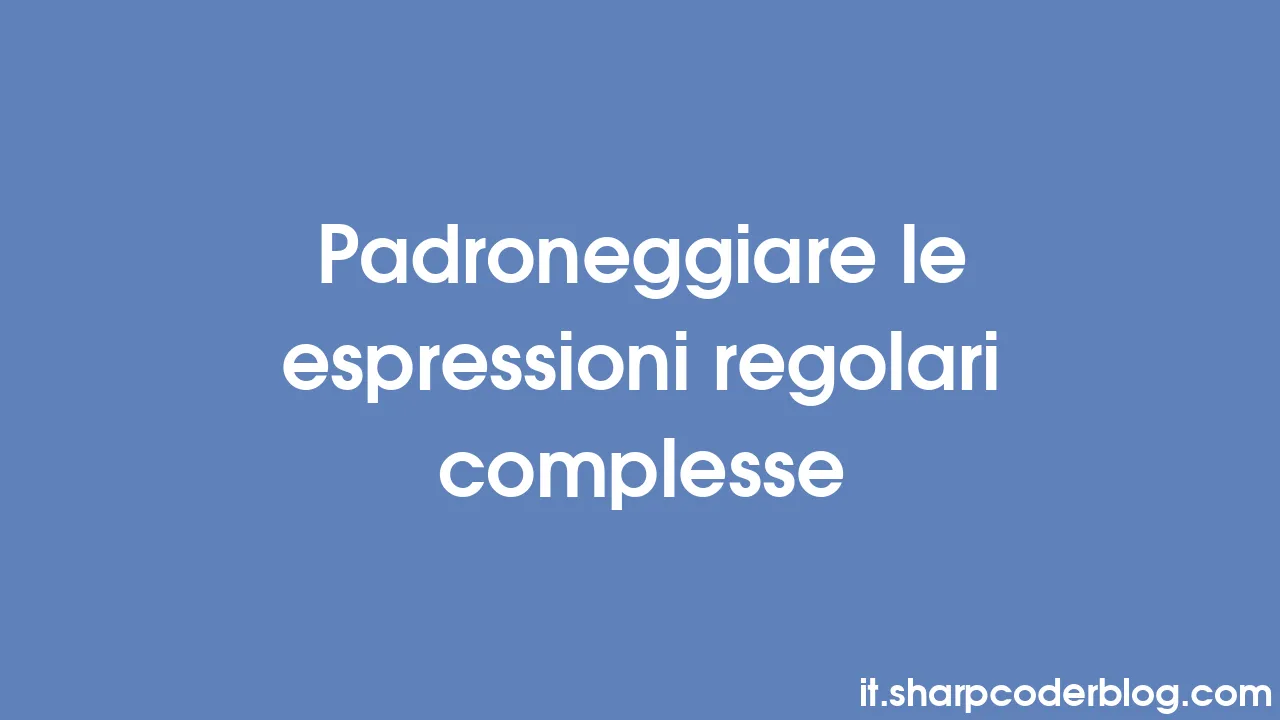 Padroneggiare le espressioni regolari complesse | Sharp Coder Blog