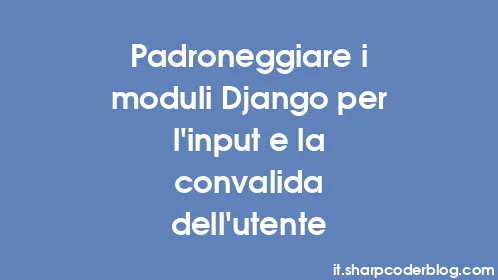 Padroneggiare i moduli Django per l'input e la convalida dell'utente - Thumbnail