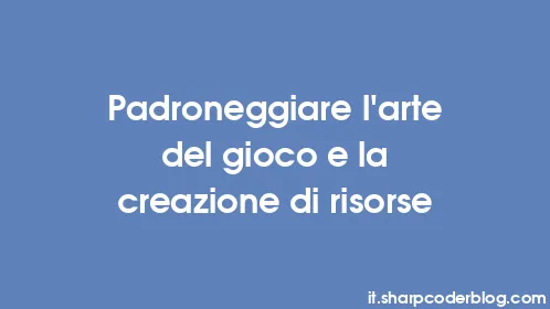Padroneggiare l'arte del gioco e la creazione di risorse - Thumbnail