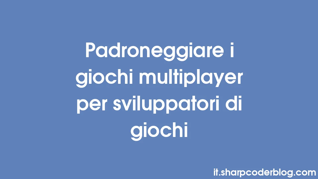 Padroneggiare i giochi multiplayer per sviluppatori di giochi | Sharp Coder Blog