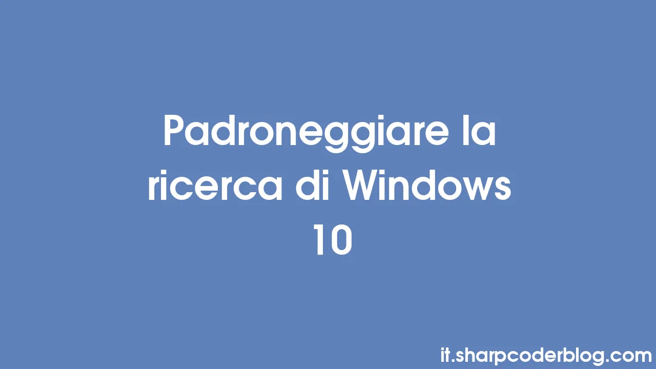 Padroneggiare la ricerca di Windows 10 | Sharp Coder Blog