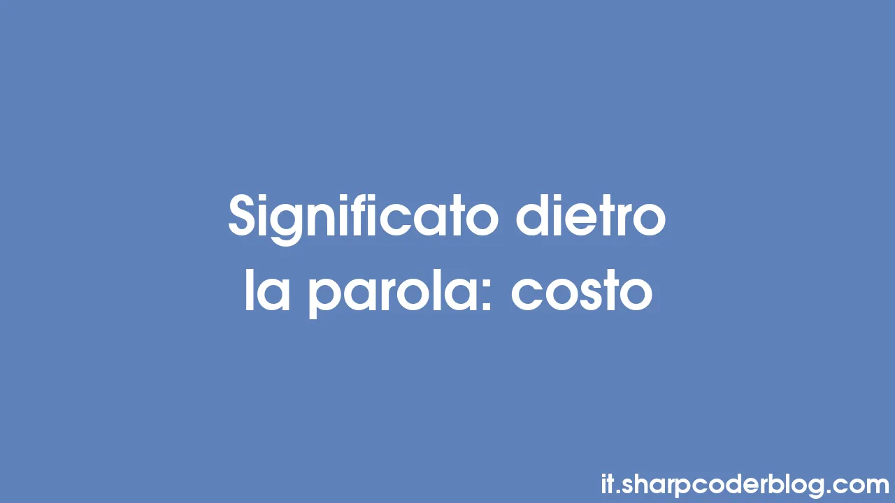 Significato dietro la parola: costo | Sharp Coder Blog