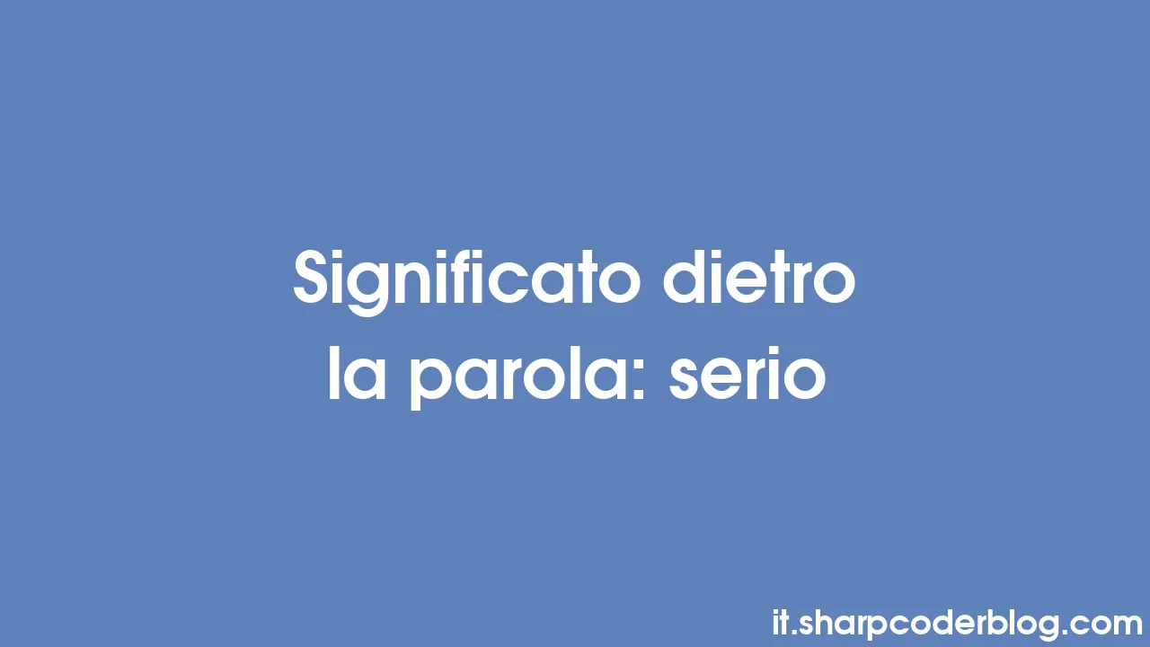Significato dietro la parola: serio | Sharp Coder Blog