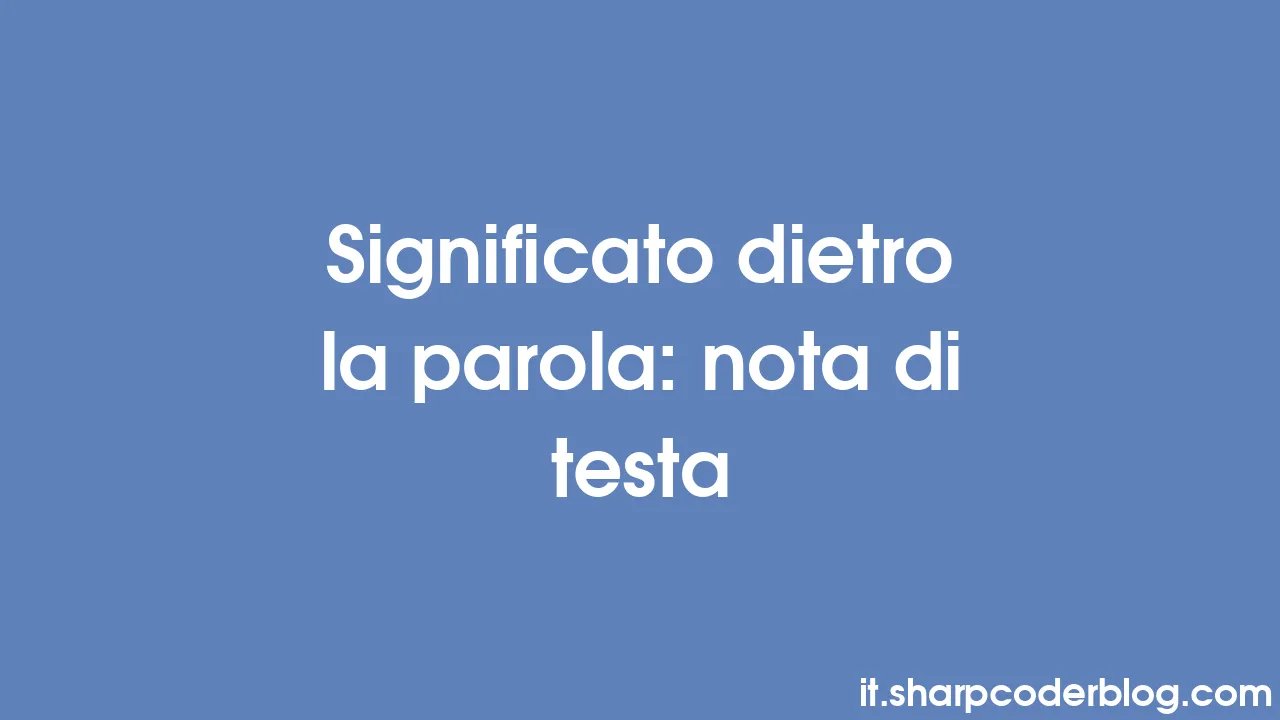 Significato dietro la parola: nota di testa | Sharp Coder Blog