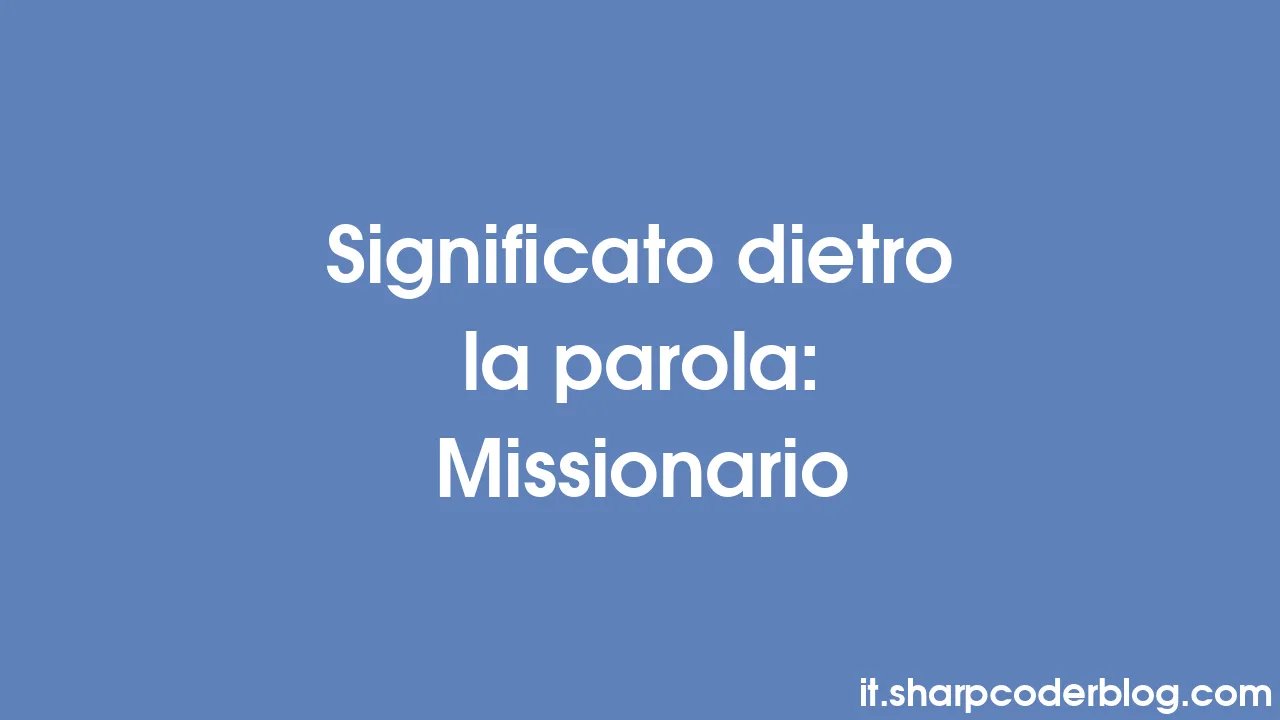 Significato dietro la parola: Missionario | Sharp Coder Blog