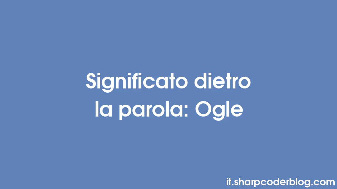 Significato dietro la parola: Ogle | Sharp Coder Blog