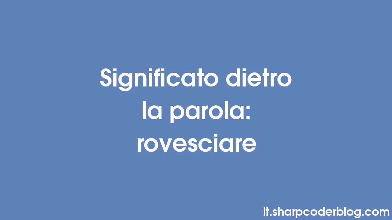 Significato dietro la parola: rovesciare | Sharp Coder Blog