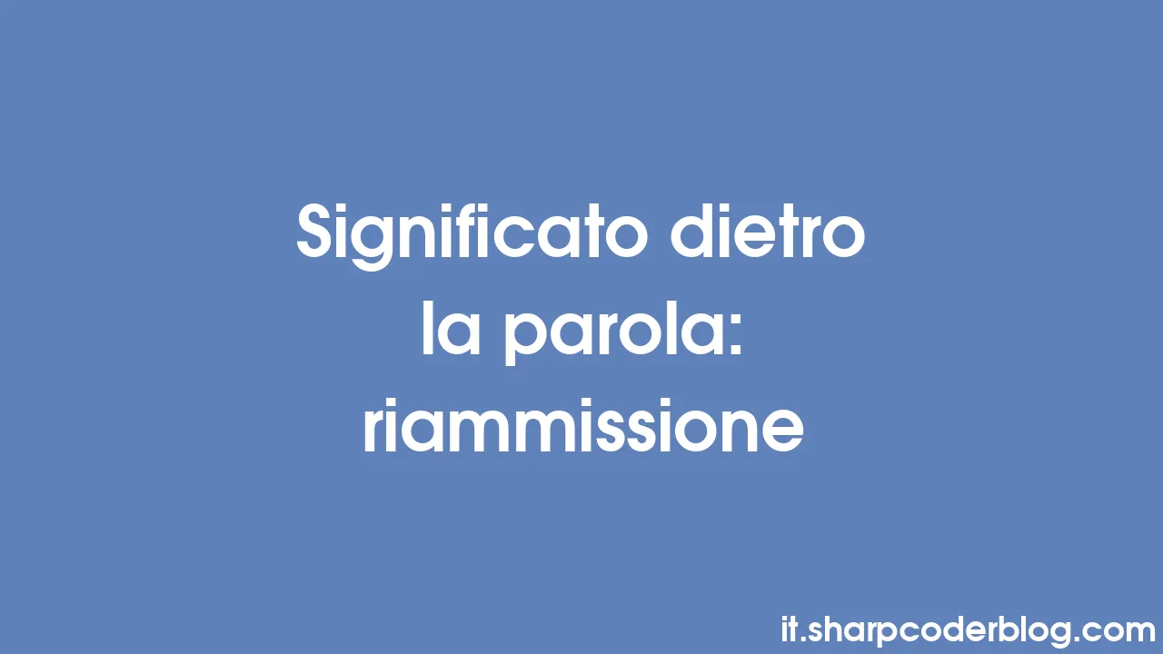 Significato dietro la parola: riammissione | Sharp Coder Blog