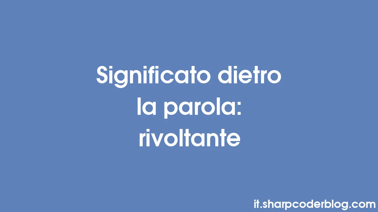 Significato dietro la parola: rivoltante | Sharp Coder Blog