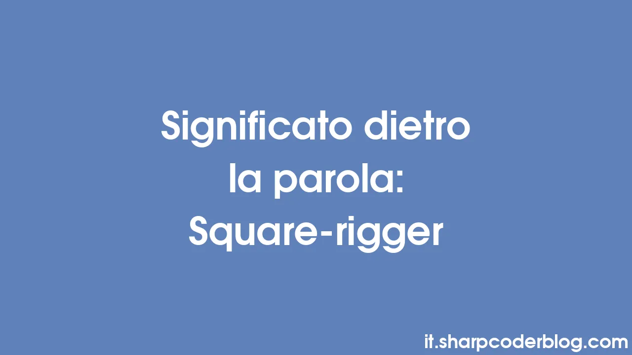 Significato dietro la parola: Square-rigger | Sharp Coder Blog