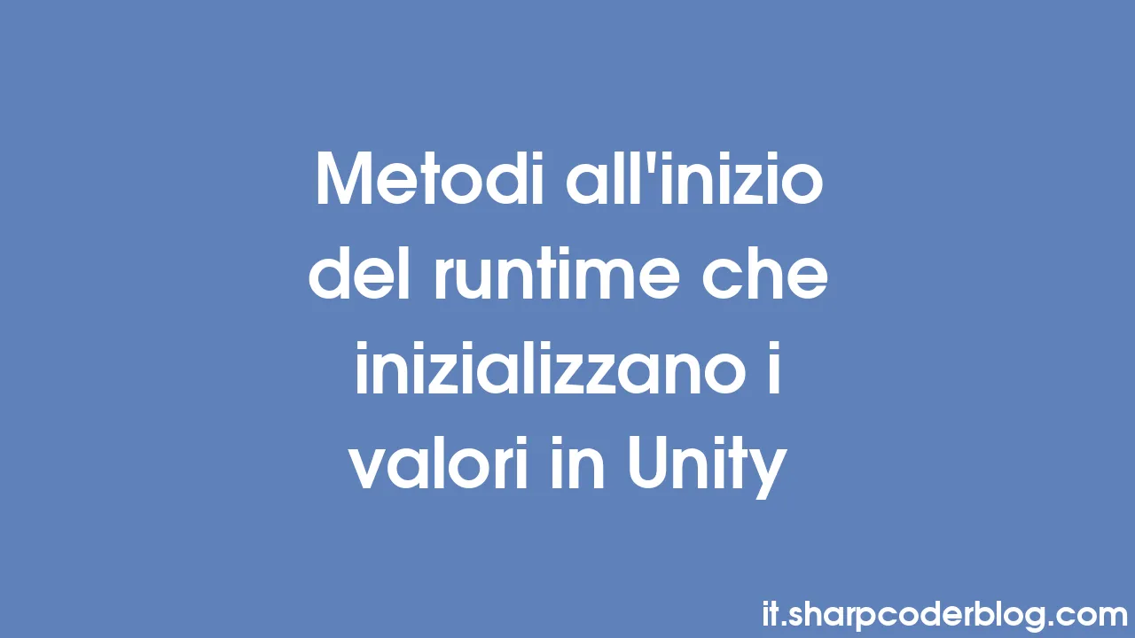 Metodi Allinizio Del Runtime Che Inizializzano I Valori In Unity Sharp Coder Blog