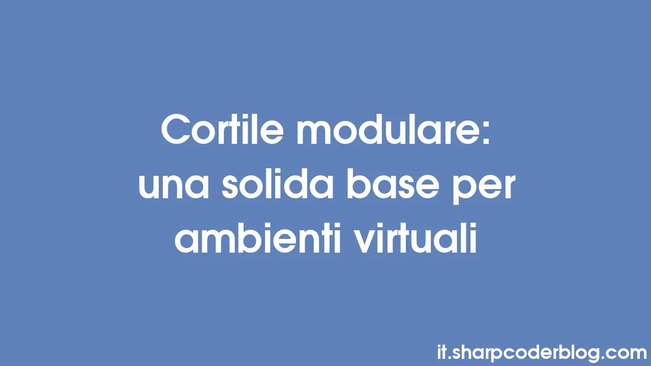 Cortile modulare: una solida base per ambienti virtuali | Sharp Coder Blog