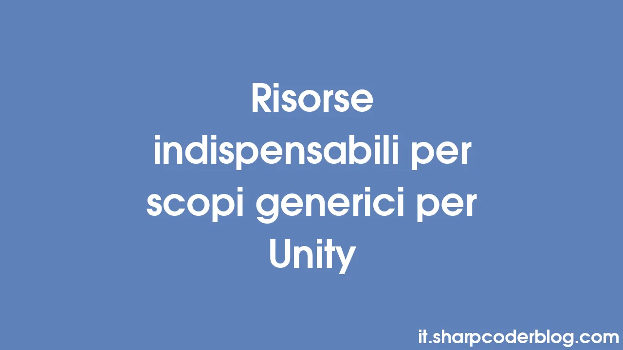 Risorse indispensabili per scopi generici per Unity | Sharp Coder Blog