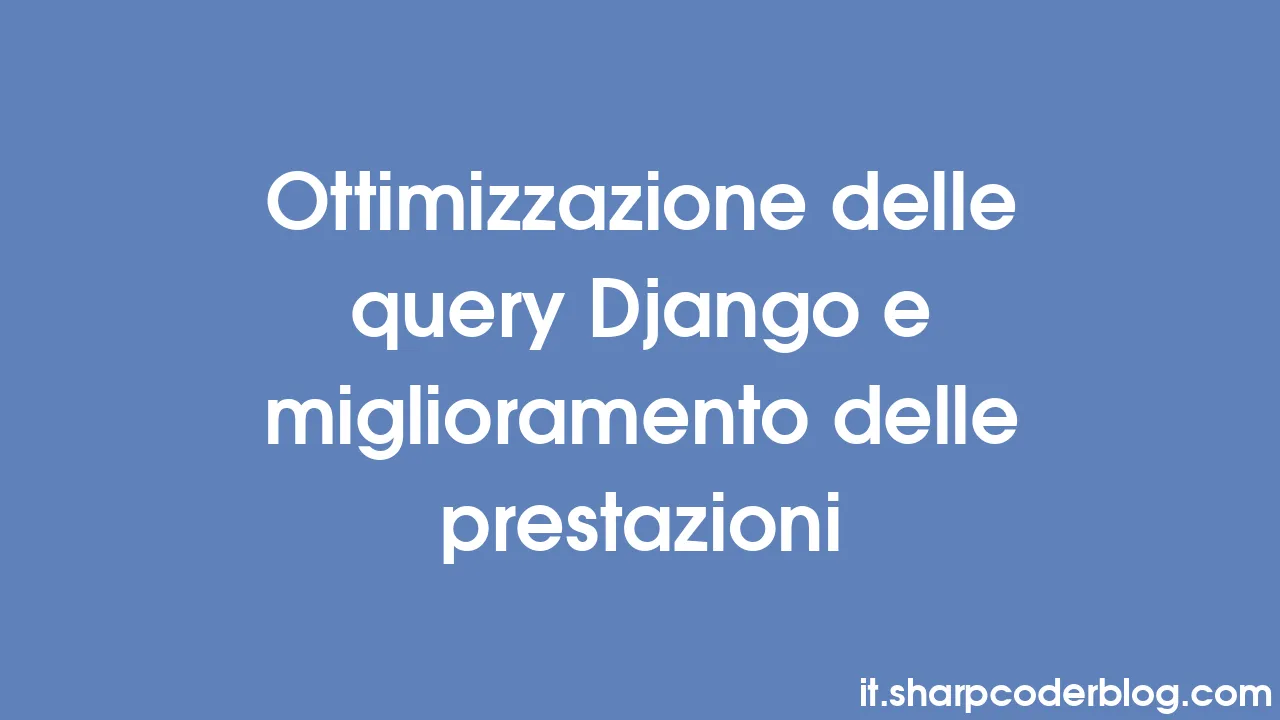 Ottimizzazione delle query Django e miglioramento delle prestazioni | Sharp Coder Blog