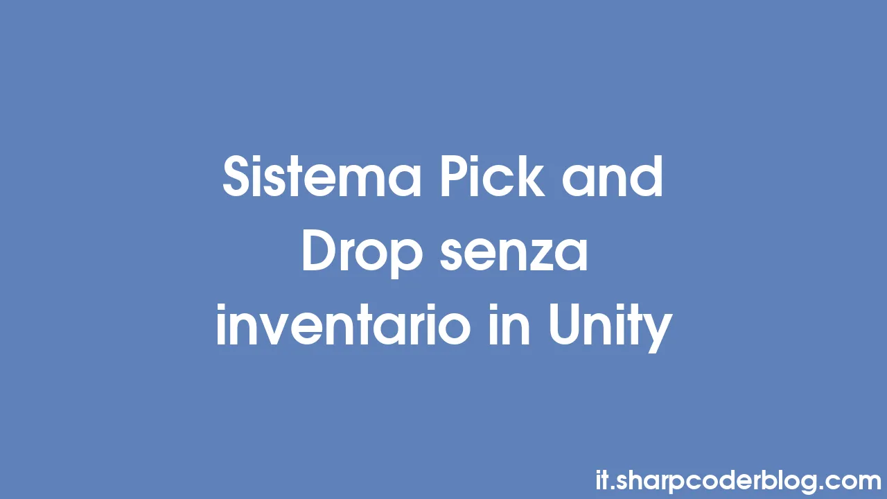 Sistema Pick and Drop senza inventario in Unity | Sharp Coder Blog Sistema Pick and Drop senza inventario in Unity | Sharp Coder Blog